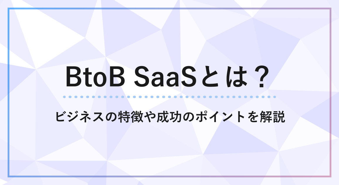 BtoB SaaSとは？ビジネスの特徴や成功のポイントを解説 | 営業DX Handbook by Sansan